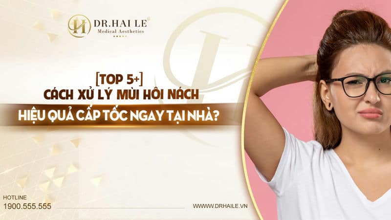Top 5+ cách xử lý mùi hôi nách hiệu quả cấp tốc ngay tại nhà?